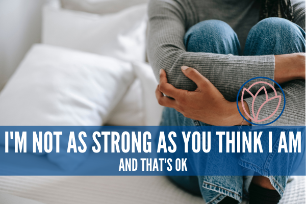 I'm not as strong as you think I am... and that's OK